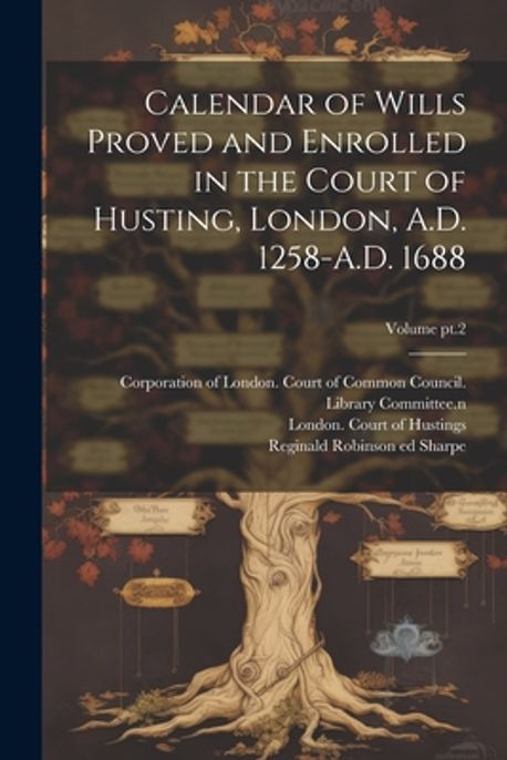 Calendar of Wills Proved and Enrolled in the Court of Husting, London ...