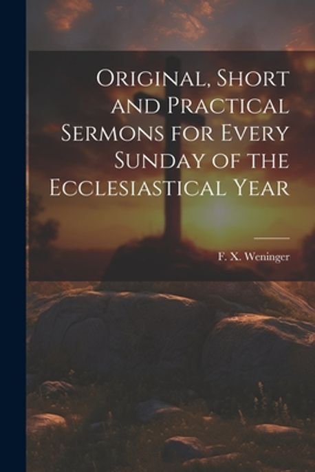 Original, Short and Practical Sermons for Every Sunday of the ...