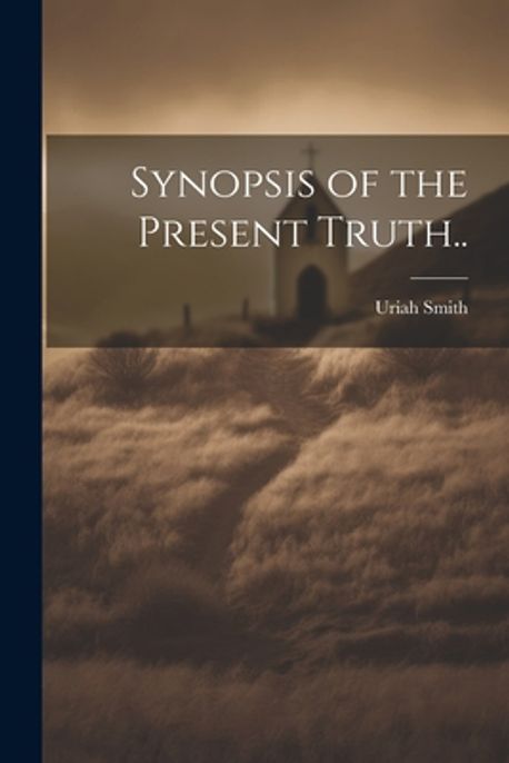 Synopsis of the Present Truth.. | Smith, Uriah 1832-1903 - 교보문고