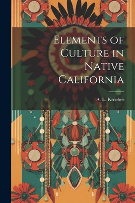 Elements of Culture in Native California | Kroeber, A. L. (Alfred Louis ...