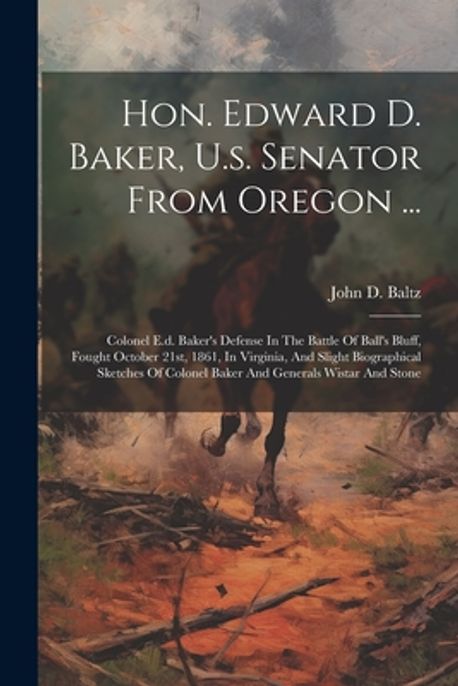Hon. Edward D. Baker, U.s. Senator From Oregon ... | Baltz, John D. - 교보문고
