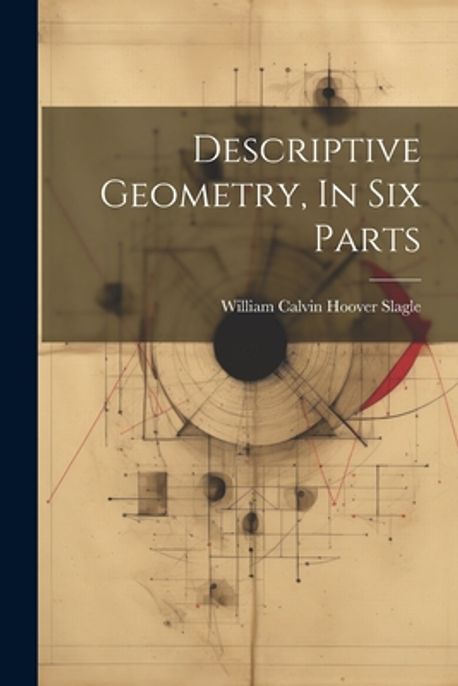 Descriptive Geometry, In Six Parts | William Calvin Hoover Slagle - 교보문고