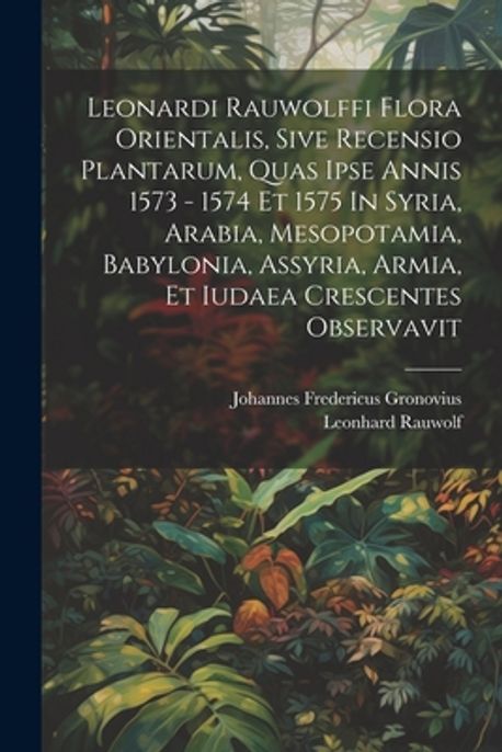 Leonardi Rauwolffi Flora Orientalis, Sive Recensio Plantarum, Quas Ipse ...