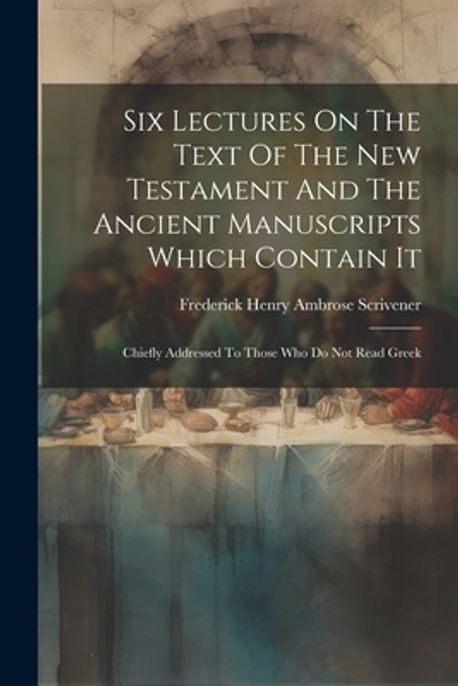 Six Lectures On The Text Of The New Testament And The Ancient ...