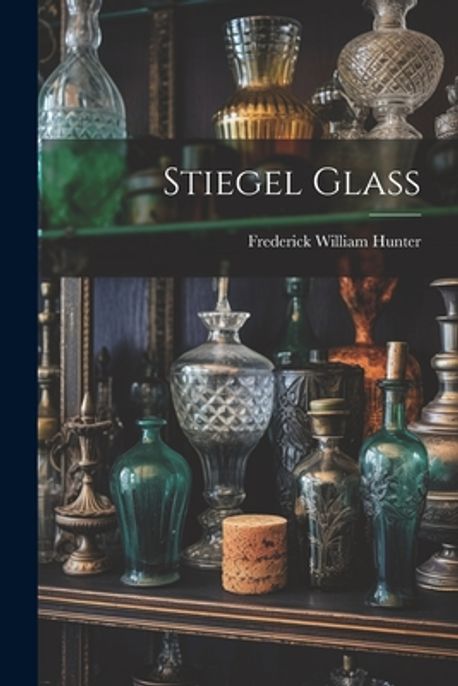 Stiegel Glass | Hunter, Frederick William - 교보문고
