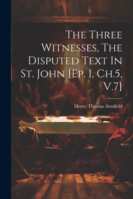 The Three Witnesses, The Disputed Text In St. John [ep. I, Ch.5, V.7 ...