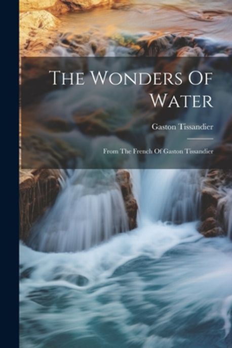 The Wonders Of Water | Tissandier, Gaston - 교보문고