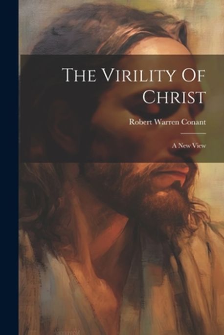 The Virility Of Christ | Conant, Robert Warren - 교보문고
