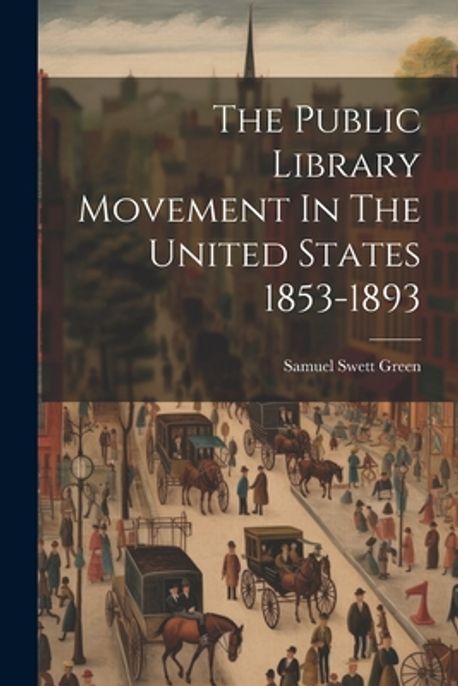 The Public Library Movement In The United States 1853-1893 | Green ...