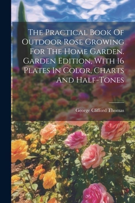 The Practical Book Of Outdoor Rose Growing For The Home Garden. Garden ...