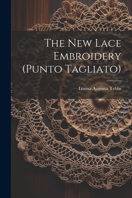 The New Lace Embroidery (punto Tagliato) | Tebbs, Louisa Augusta - 교보문고