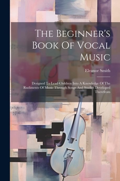 The Beginner's Book Of Vocal Music | Smith, Eleanor - 교보문고