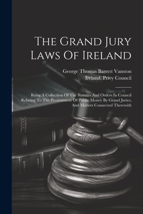 The Grand Jury Laws Of Ireland | George Thomas Barrett Vanston - 교보문고
