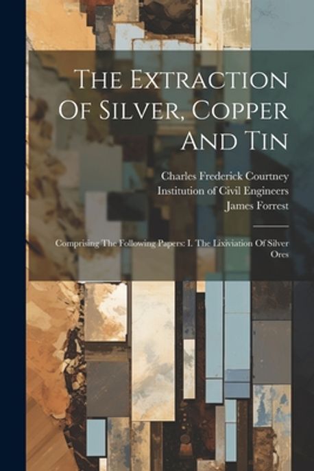 The Extraction Of Silver, Copper And Tin | Forrest, James - 교보문고