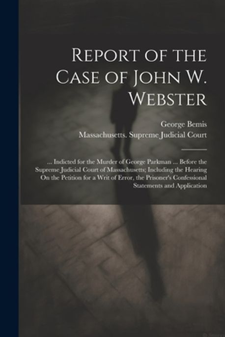 Report of the Case of John W. Webster | Bemis, George - 교보문고