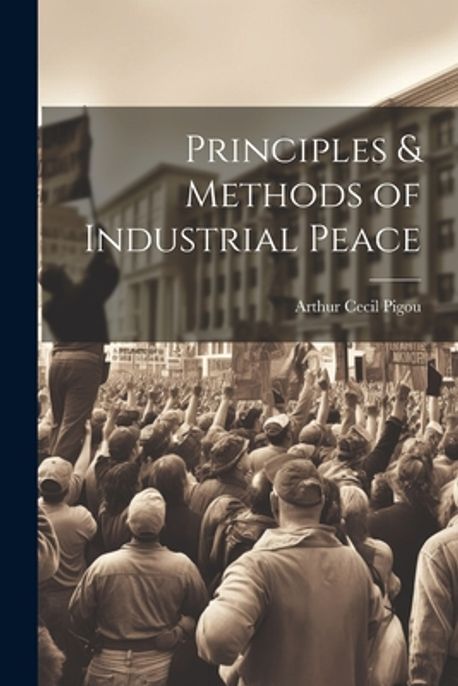 Principles & Methods of Industrial Peace | Pigou, Arthur Cecil - 교보문고