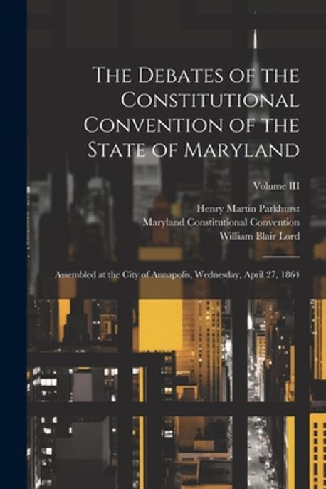 The Debates of the Constitutional Convention of the State of Maryland ...
