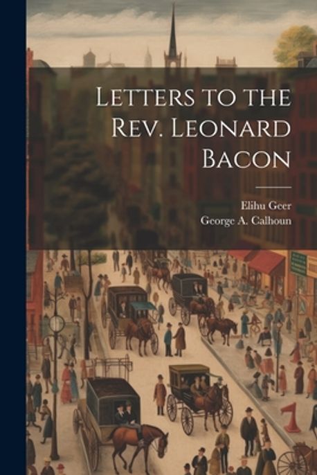 Letters to the Rev. Leonard Bacon | Calhoun, George A. - 교보문고