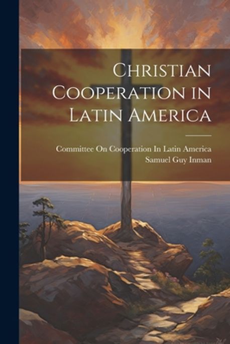 Christian Cooperation in Latin America | Inman, Samuel Guy - 교보문고