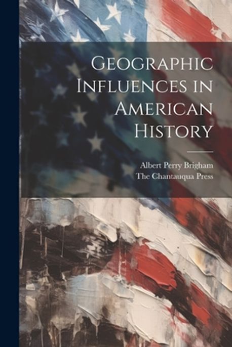 Geographic Influences in American History | Brigham, Albert Perry - 교보문고