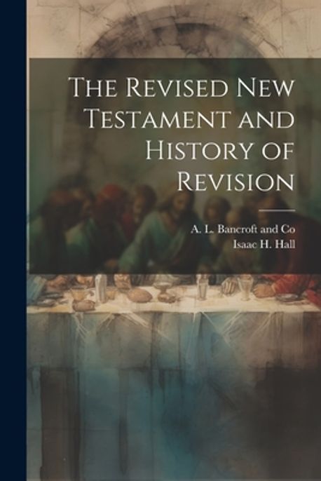 The Revised New Testament and History of Revision | Hall, Isaac H. - 교보문고