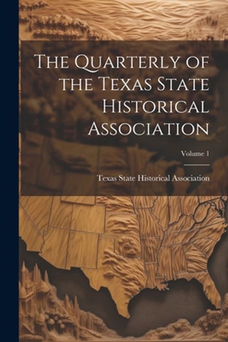 The Quarterly of the Texas State Historical Association; Volume 1 ...
