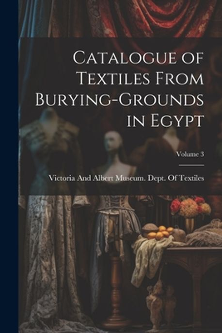 Catalogue of Textiles From Burying-Grounds in Egypt; Volume 3 | Victoria and Albert Museum Dept ...
