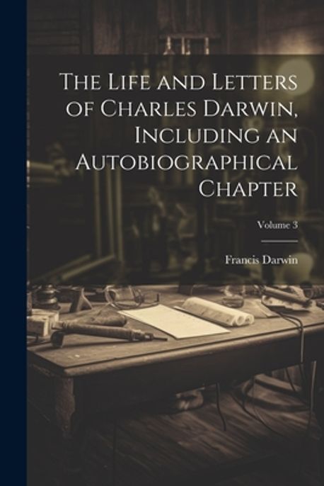 The Life and Letters of Charles Darwin, Including an Autobiographical Chapter; Volume 3 | Darwin ...