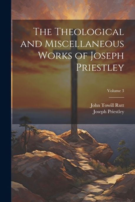 The Theological and Miscellaneous Works of Joseph Priestley; Volume 3 ...