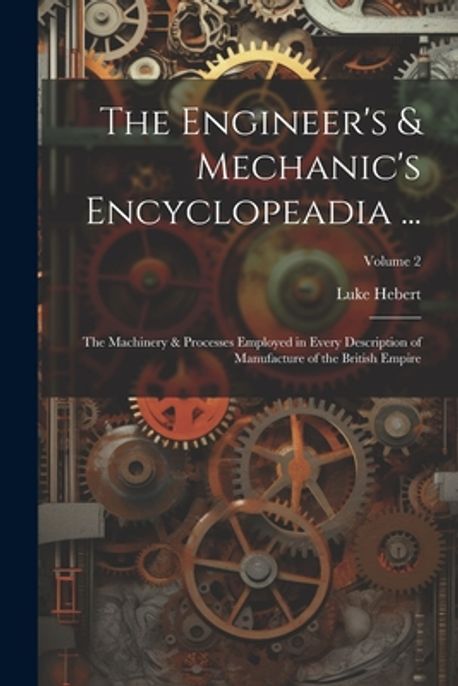 The Engineer's & Mechanic's Encyclopeadia ... | Hebert, Luke - 교보문고