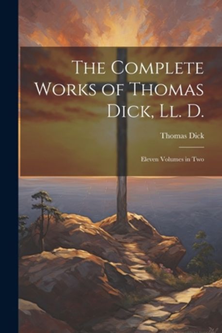 The Complete Works of Thomas Dick, Ll. D. | Dick, Thomas - 교보문고