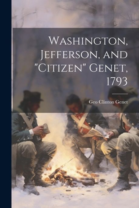 Washington, Jefferson, and Citizen Genet, 1793 | Genet, Geo Clinton - 교보문고