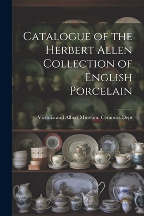 Catalogue of the Herbert Allen Collection of English Porcelain ...