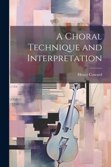A Choral Technique and Interpretation | Coward, Henry - 교보문고