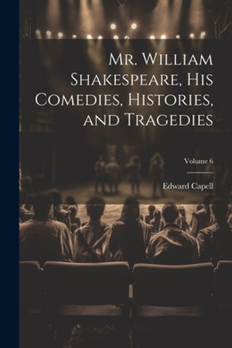 Mr. William Shakespeare, his Comedies, Histories, and Tragedies; Volume ...