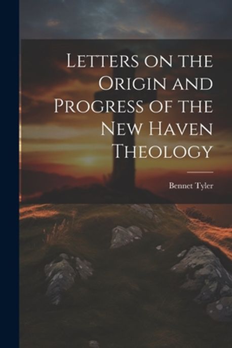 Letters on the Origin and Progress of the New Haven Theology | Tyler ...