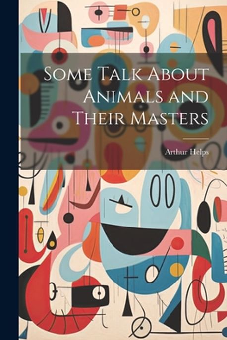 Some Talk About Animals and Their Masters | Helps, Arthur - 교보문고