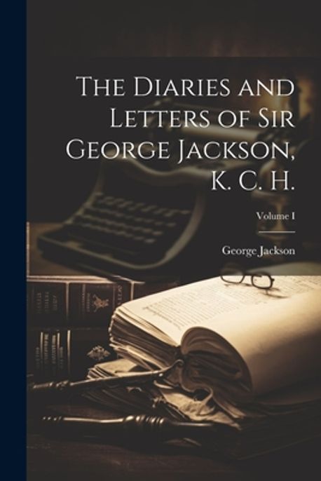 The Diaries and Letters of Sir George Jackson, K. C. H.; Volume I ...