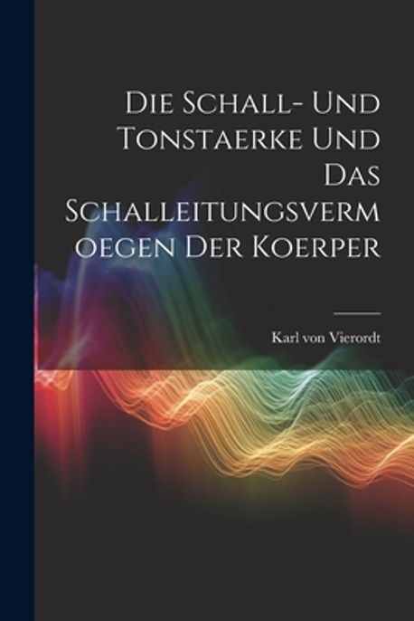 Die Schall- und Tonstaerke und das Schalleitungsvermoegen der Koerper ...