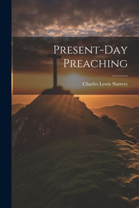 Present-Day Preaching | Slattery, Charles Lewis - 교보문고