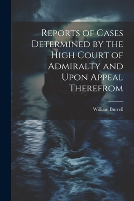 Reports of Cases Determined by the High Court of Admiralty and Upon Appeal Therefrom | Burrell ...