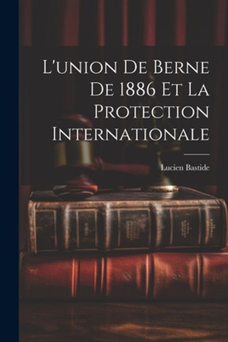 L'union de Berne de 1886 et la Protection Internationale | Bastide ...