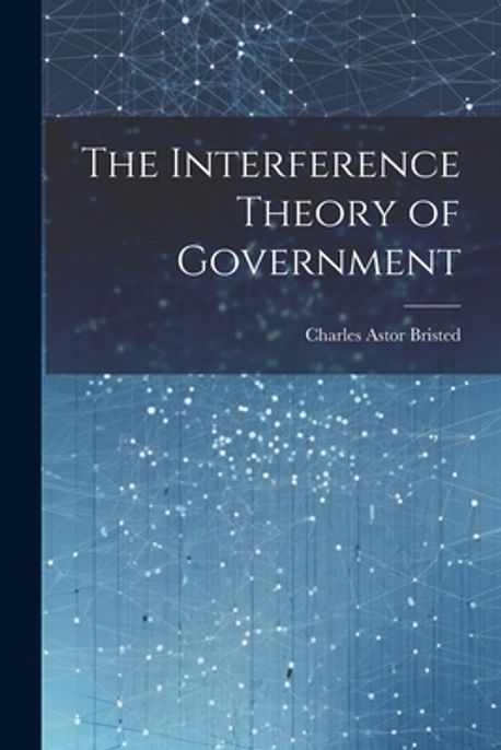 The Interference Theory of Government | Bristed, Charles Astor - 교보문고