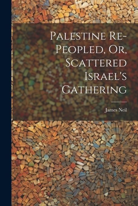 Palestine Re-peopled, Or, Scattered Israel's Gathering | Neil, James - 교보문고