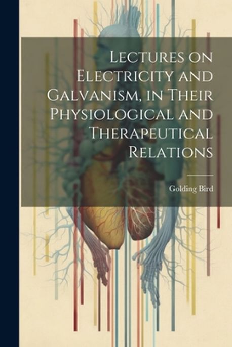 Lectures on Electricity and Galvanism, in Their Physiological and ...