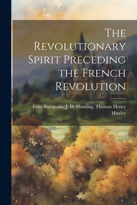 The Revolutionary Spirit Preceding the French Revolution | Rocquain, J ...