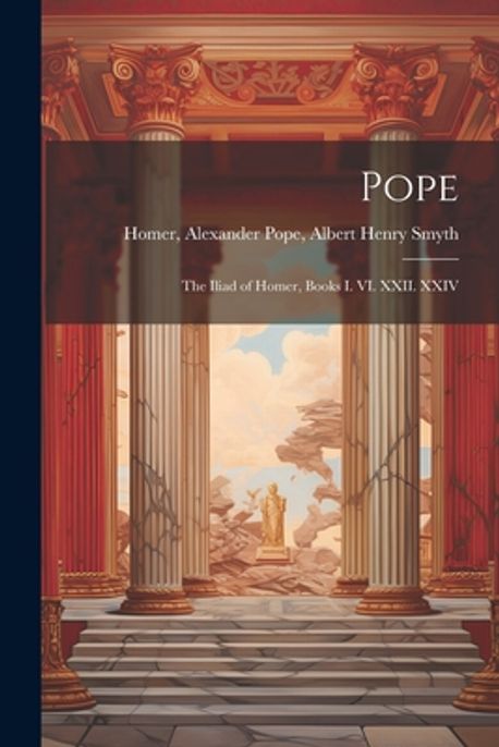 Pope; the Iliad of Homer, Books I. VI. XXII. XXIV | Alexander Pope ...