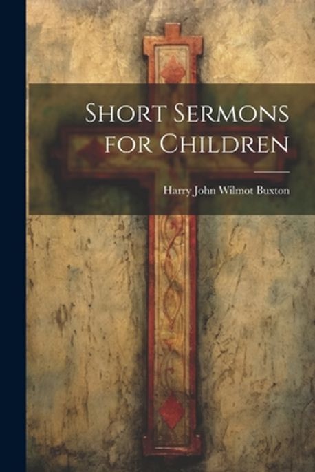 Short Sermons for Children | John Wilmot Buxton, Harry - 교보문고