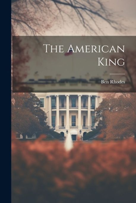 The American King | Rhodes, Ben - 교보문고
