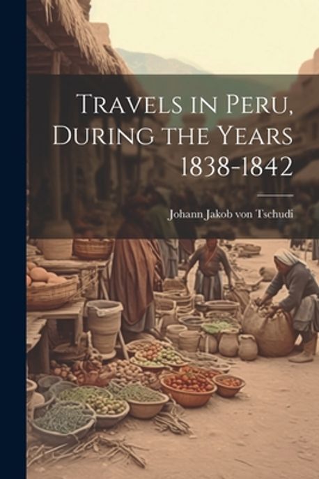 Travels in Peru, During the Years 1838-1842 | Johann Jakob Von, Tschudi ...
